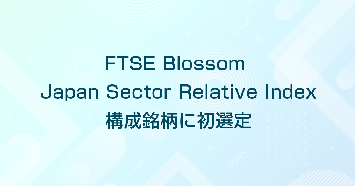 「FTSE Blossom Japan Sector Relative Index」構成銘柄に初選定